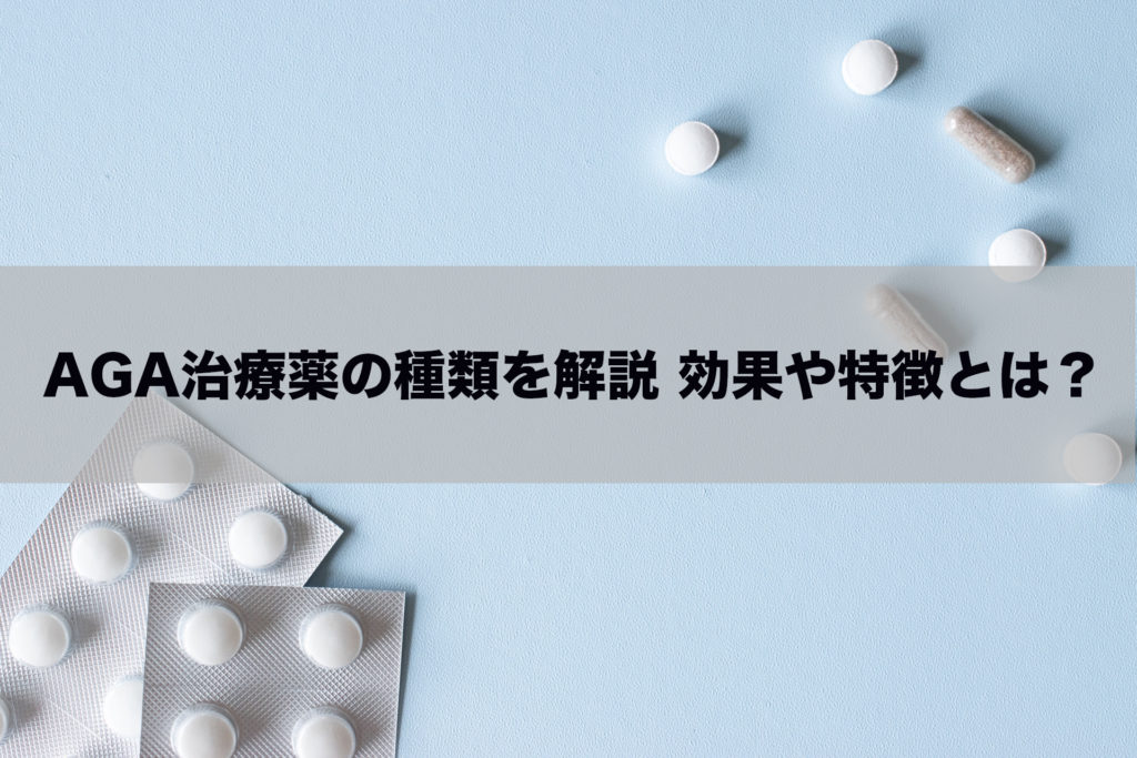 AGA治療薬は種類によって効果が違う？特徴や注意点を解説 | AGAのポータルサイト